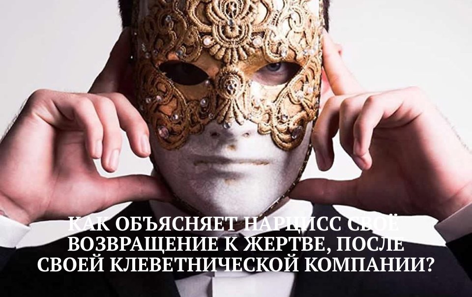 КАК НАРЦИСС ОБЪЯСНЯЕТ СВОЁ ВОЗВРАЩЕНИЕ К ЖЕРТВЕ, ПОСЛЕ  КЛЕВЕТНИЧЕСКОЙ КОМПАНИИ?