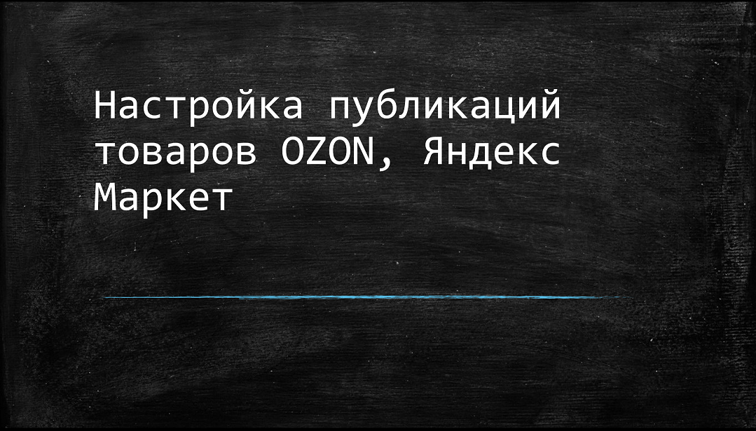4. Настройка публикаций товаров OZON, Яндекс Маркет. Интеграция  1С и Озон, 1С и Яндекс Маркет