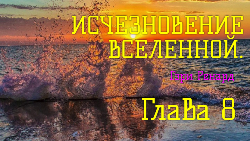ИСЧЕЗНОВЕНИЕ ВСЕЛЕННОЙ. Г.РЕНАРД. ГЛАВА 8.