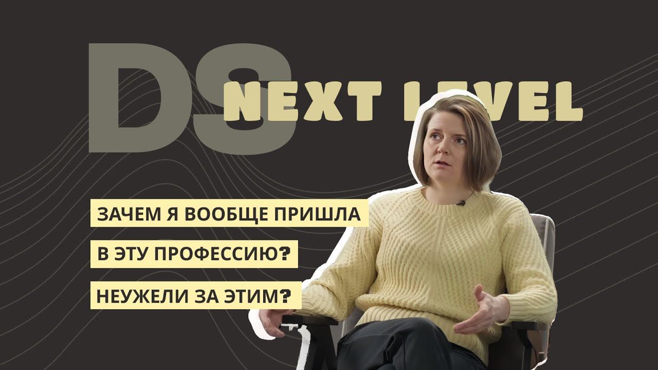 DS NEXT LEVEL. Зачем я вообще пришла в эту профессию?
