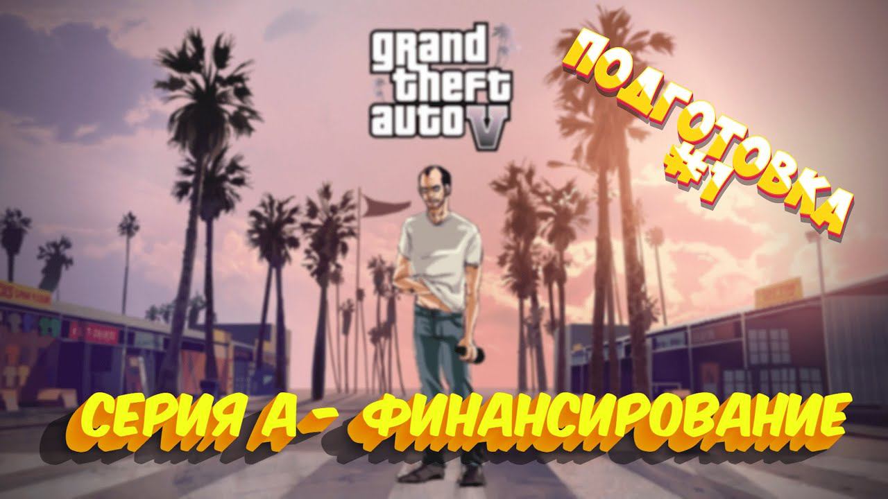 А оно мне надо!? Серия А   ФИНАНСИРОВАНИЕ GTA ONLINE ПОДГОТОВКА #1
