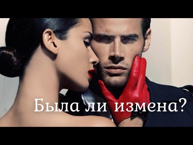 ИЗМЕНЯЕТ ЛИ ОН ВАМ СЕЙЧАС И БЫЛА ЛИ ИЗМЕНА В ПРОШЛОМ