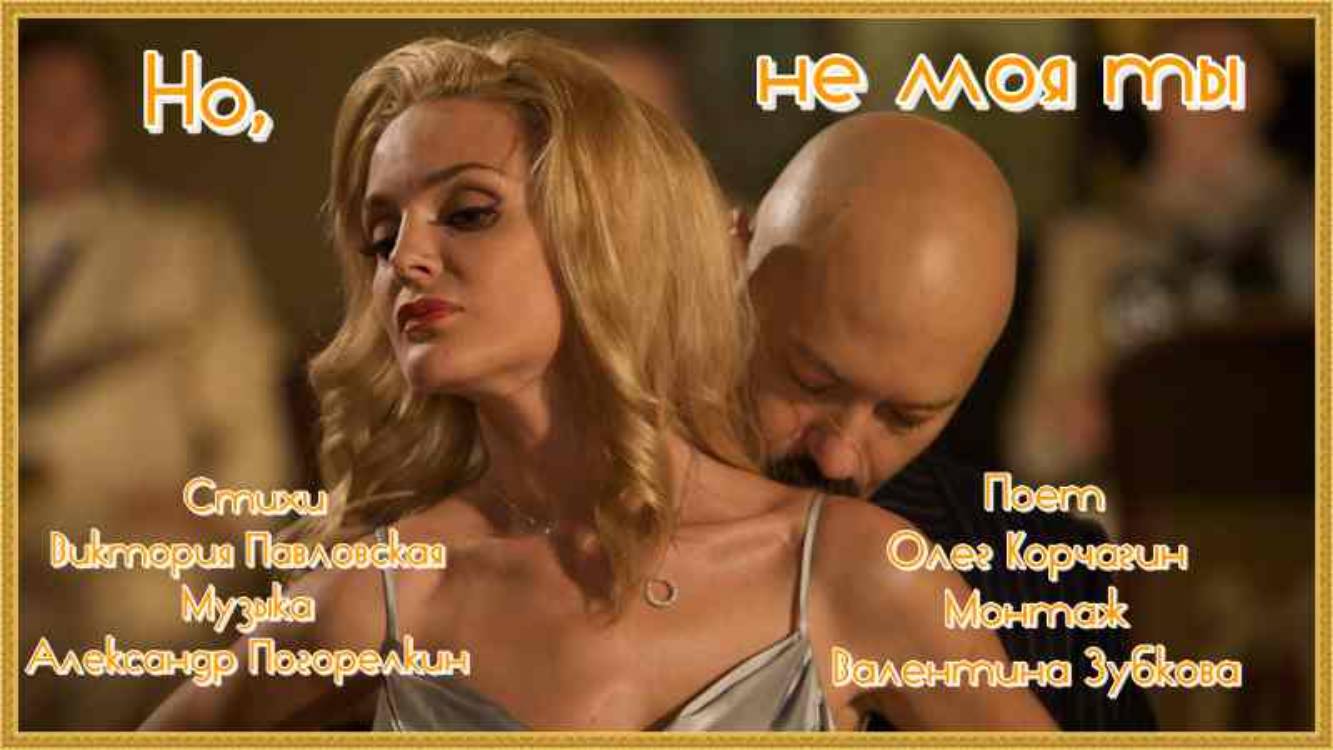 НО,НЕ МОЯ ТЫ Музыка Александра Погорелкина Стихи Виктории Павловской Поёт Олег Корчагин