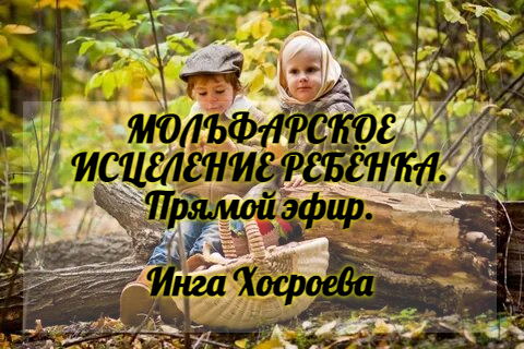 МОЛЬФАРСКОЕ ИСЦЕЛЕНИЕ РЕБЁНКА. ТОЛЬКО ДЛЯ ПРАКТИКОВ.ИНГА ХОСРОЕВА. ВЕДЬМИНА ИЗБА.