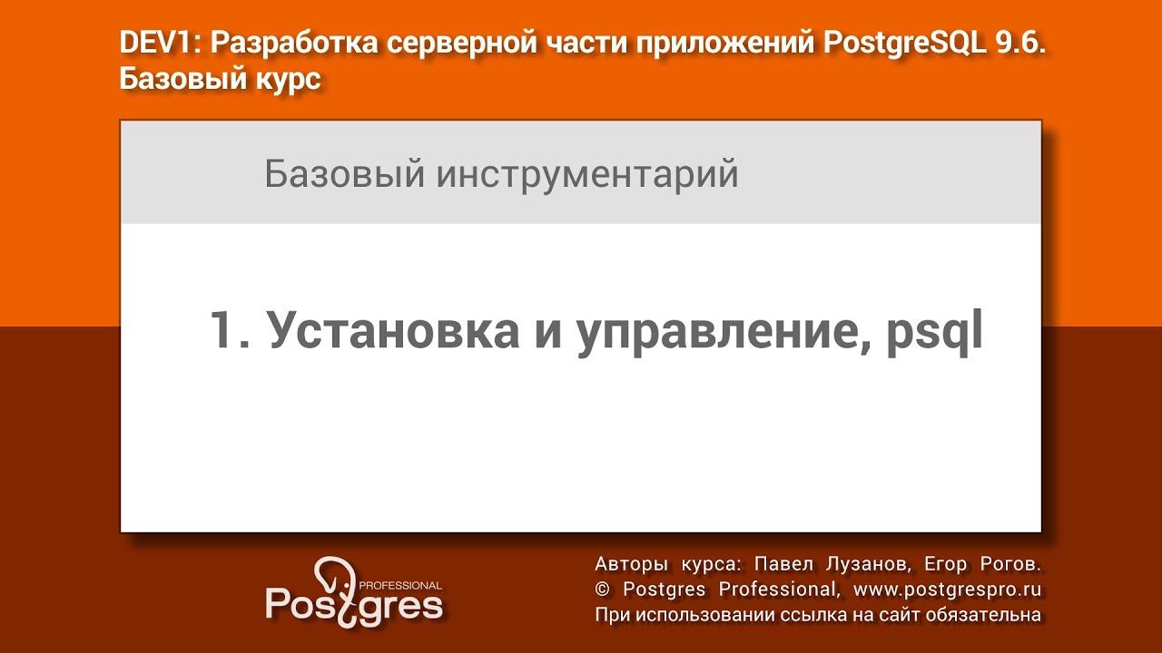 Тема 01 «Установка и управление, psql». Учебный курс DEV1 в Твери 2018