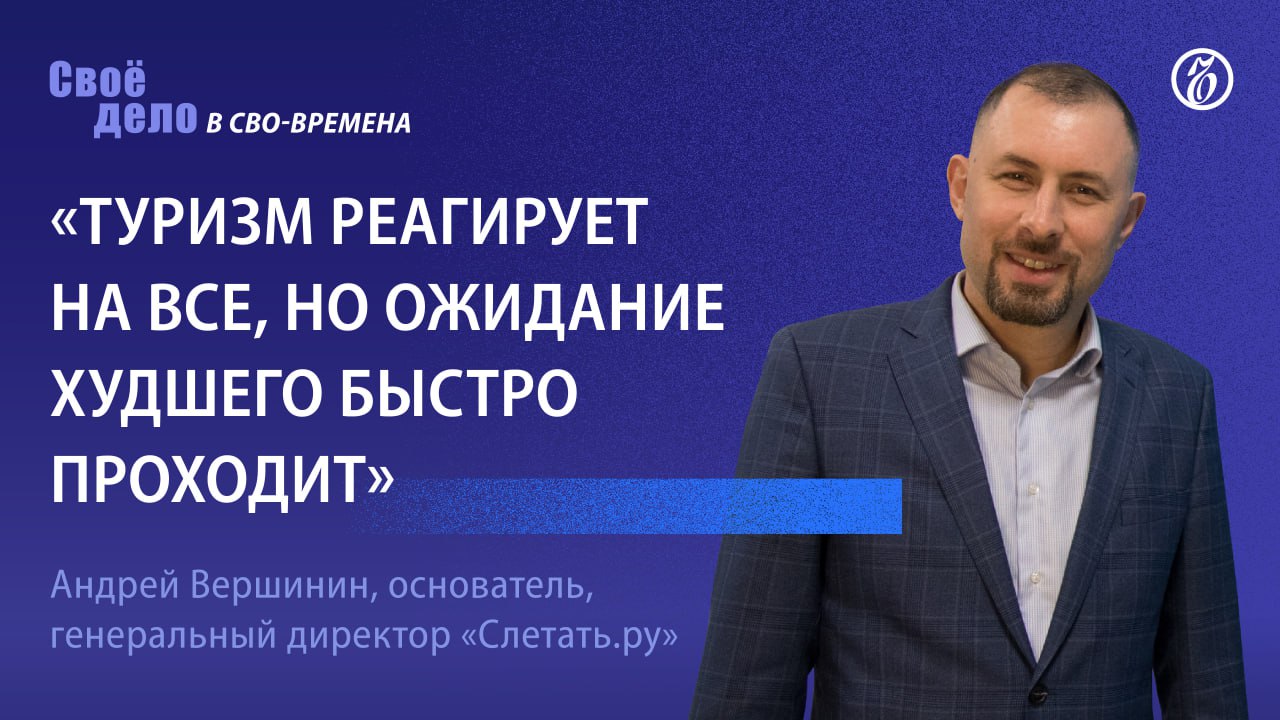 Андрей Вершинин («Слетать.ру»): «Туризм реагирует на все, но ожидание худшего быстро проходит»