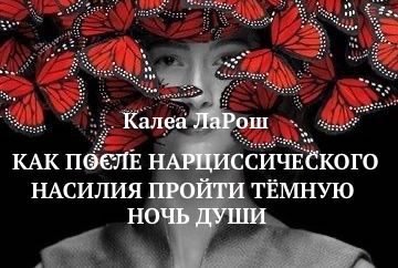 КАК ПРОЙТИ ЧЕРЕЗ ТЁМНУЮ НОЧЬ ДУШИ ПОСЛЕ НАРЦИССИЧЕСКОГО НАСИЛИЯ / Калеа ЛаРош