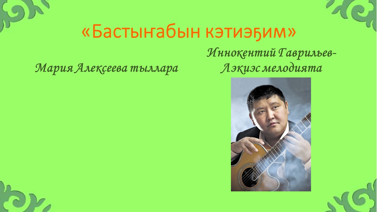 "Бастыҥабын кэтиэҕим" (слова Марии Алексеевой, музыка Иннокентия Гаврильева -Лэкиэс)