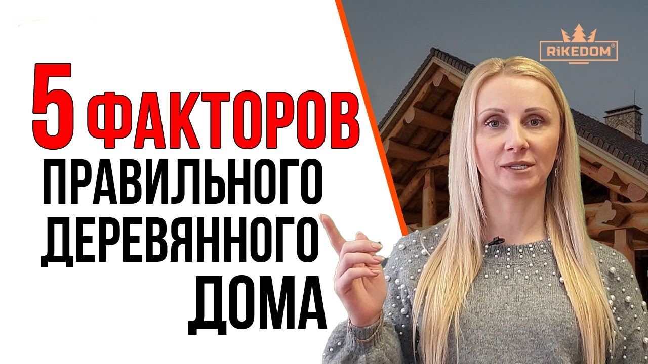 Рассказываем 5 факторов для строительства правильного деревянного дома!