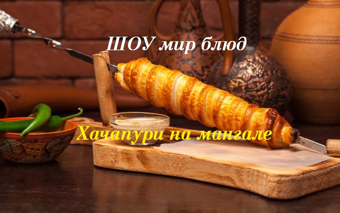 /ШОУ мир блюд/ Выпуск 2 Хачапури на мангале
