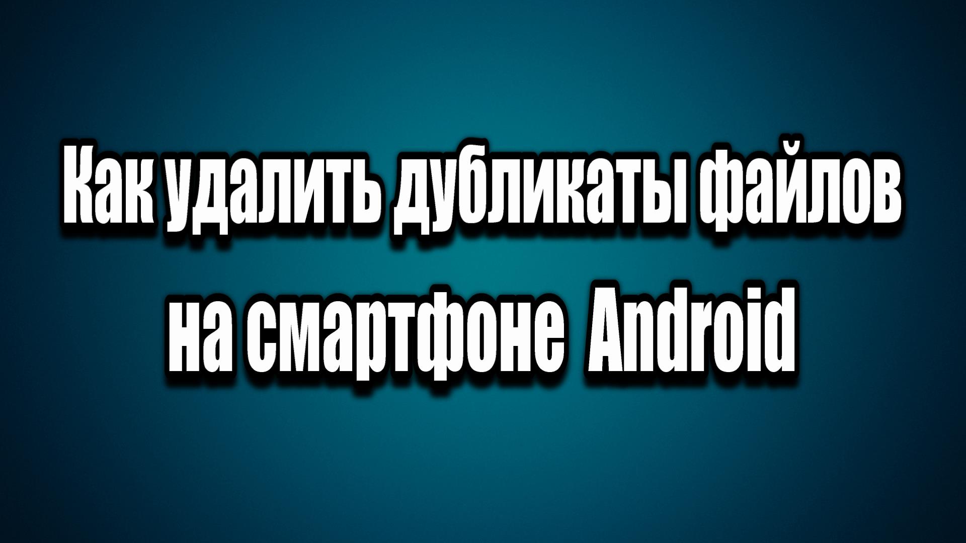 Как удалить дубликаты файлов на смартфоне