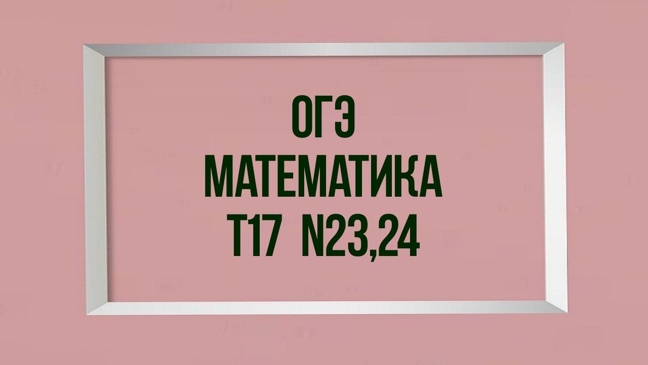 Задание 23,24. Тест 17. ОГЭ. Математика. Мальцев.
