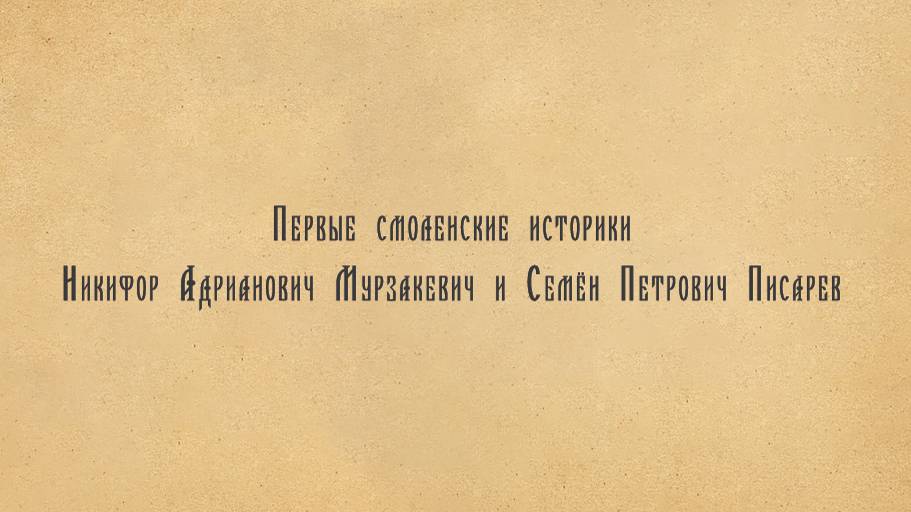 Первые смоленские историки Никифор Адрианович Мурзакевич и Семён Петрович Писарев
