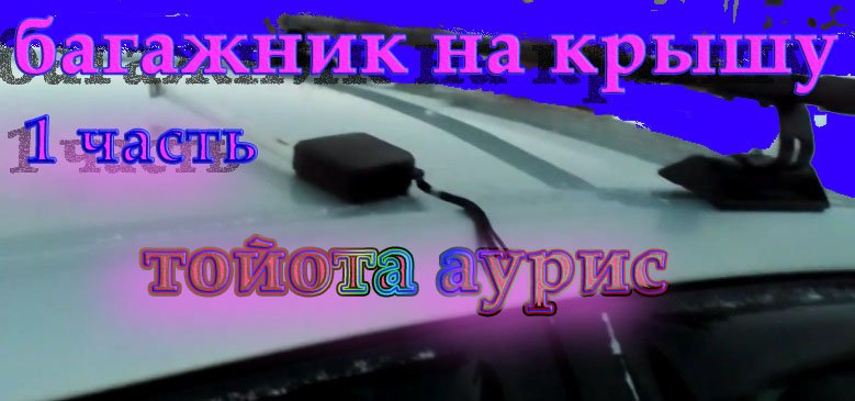 1 часить Багажник на крышу тойота Аурис, про шумы, расход, как крепить
