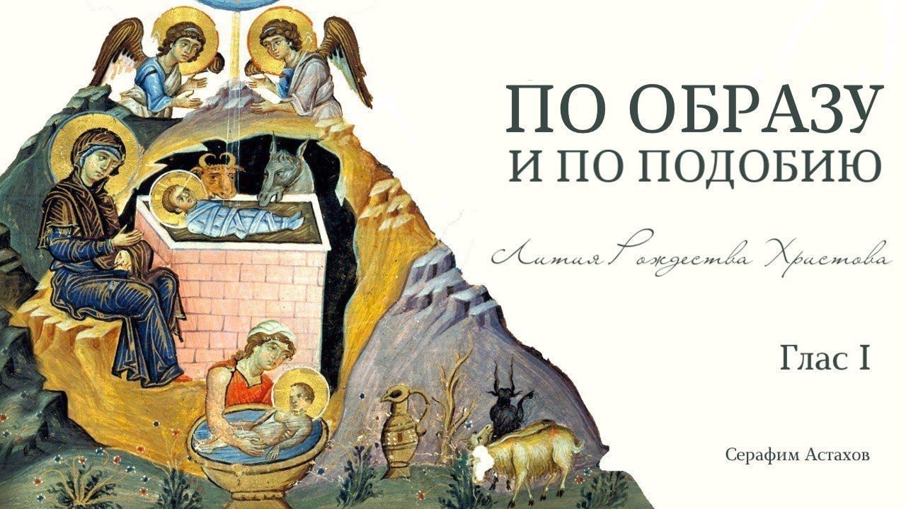 11. По образу и по подобию [РОЖДЕСТВО ХРИСТОВО] – Стихиры Литии