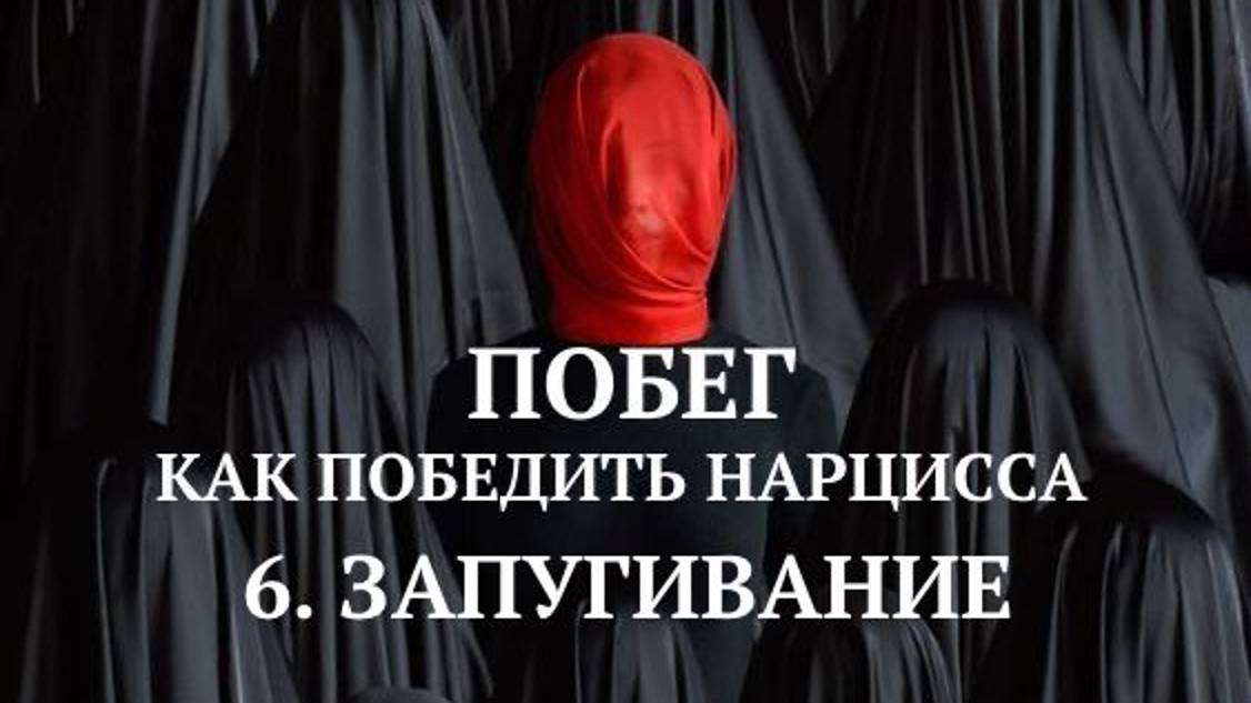 6. ЗАПУГИВАНИЕ /ПОБЕГ/ КАК ПОБЕДИТЬ НАРЦИССА