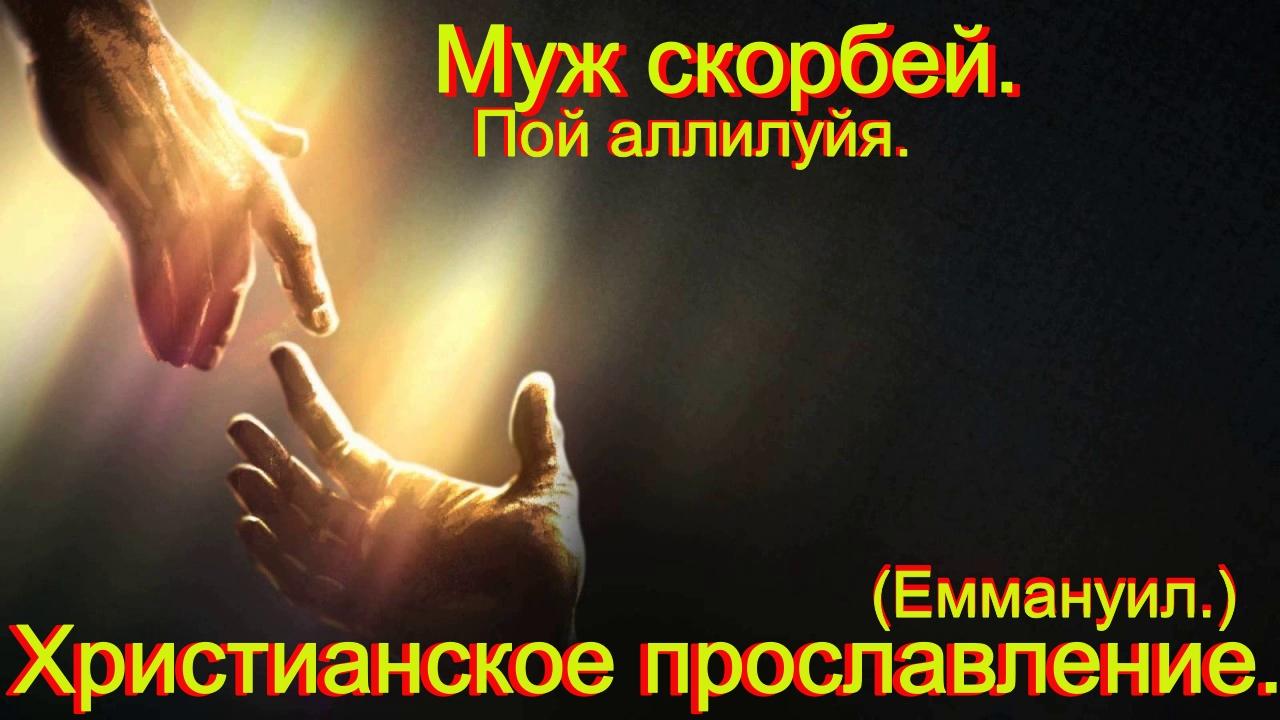 10)Муж скорбей. Пой аллилуйя...(Еммануил.)Христианское прославление.