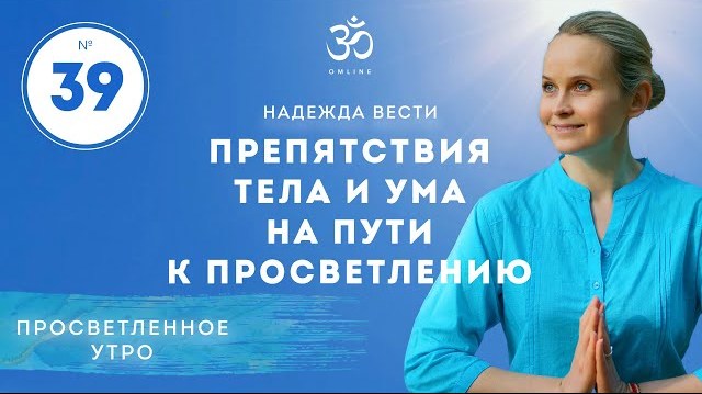 ПРОСВЕТЛЕНИЕ. ПРЕПЯТСТВИЯ ТЕЛА И УМА НА ПУТИ К ПРОСВЕТЛЕНИЮ. Выпуск 39.
