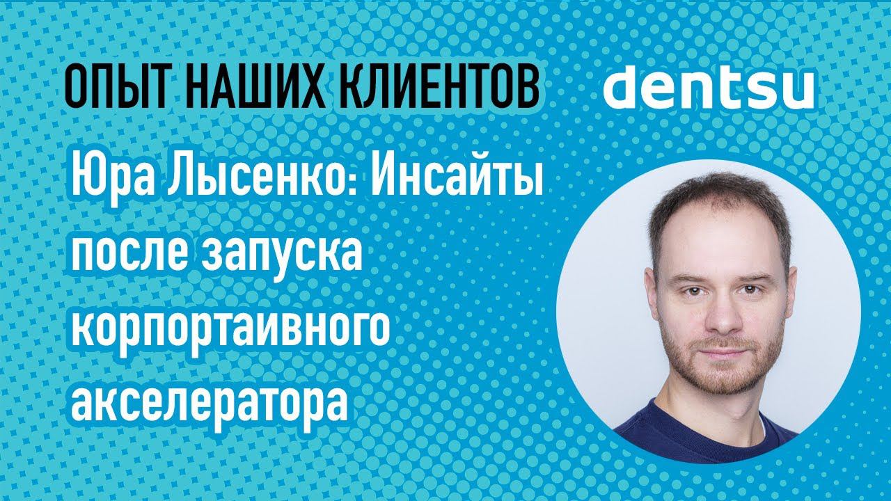 CDTO Dentsu Юра Лысенко: Опыт запуска корпоративного акселератора: сложности, инсайты, выводы