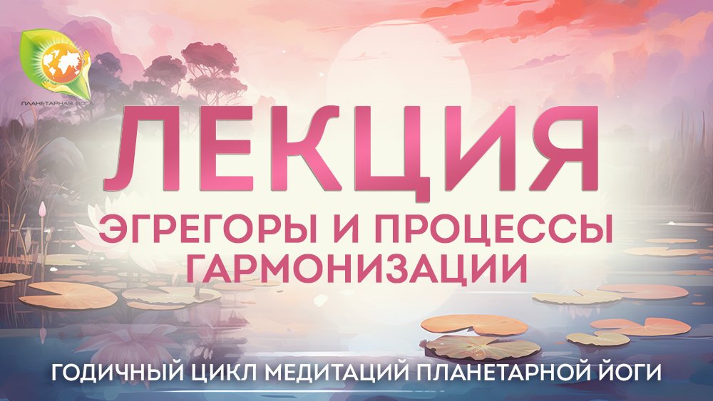 Лекция: Эгрегоры и процессы гармонизации. Планетарная йога