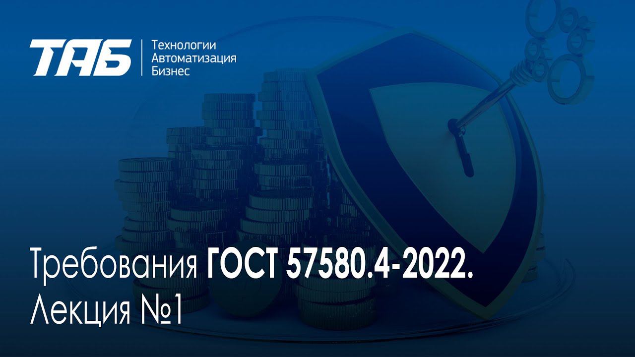 17.03.2023. Вебинар: Требования ГОСТ 57580.4-2022. Подробный разбор. Лекция №1.