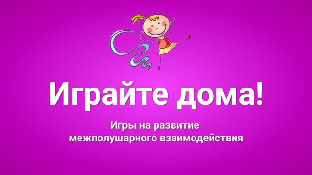 Играйте дома! Развиваем межполушарные взаимодействия