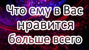 ?ЧТО ЕМУ В ВАС НРАВИТСЯ БОЛЬШЕ ВСЕГО? ? // Таро онлайн расклад ?
