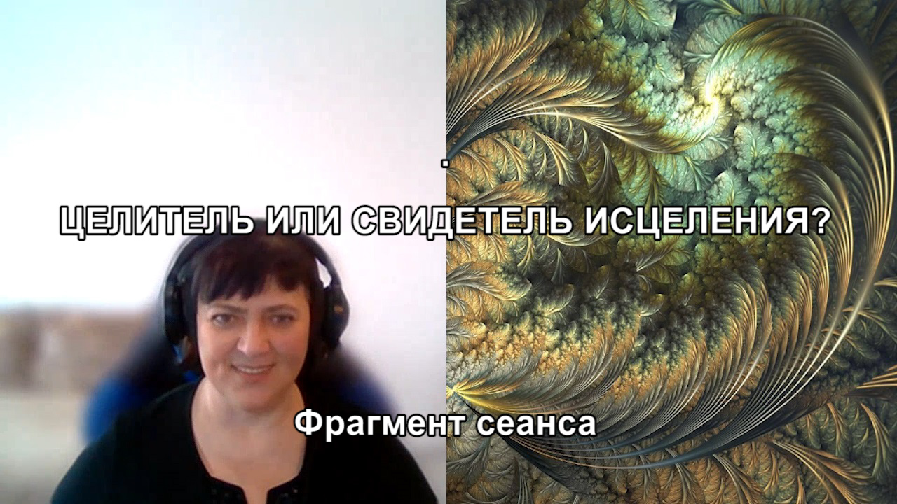ЦЕЛИТЕЛЬ ИЛИ СВИДЕТЕЛЬ ИСЦЕЛЕНИЯ? Фрагмент сеанса