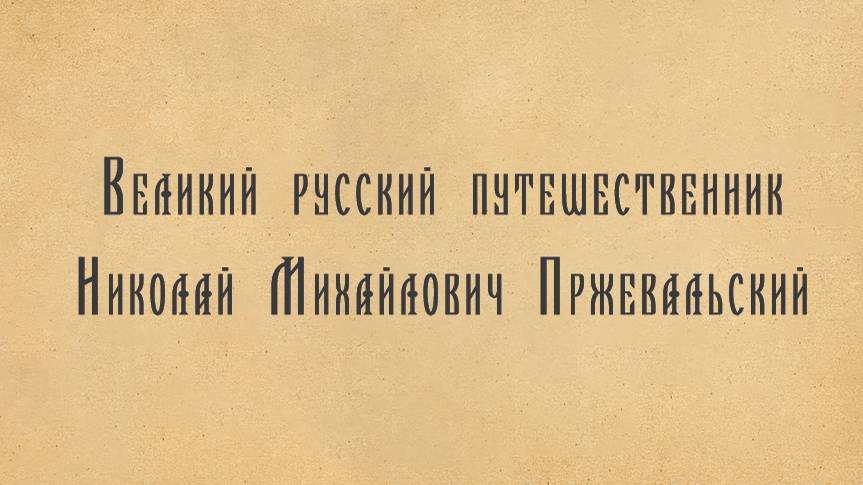 Великий русский путешественник Николай Михайлович Пржевальский