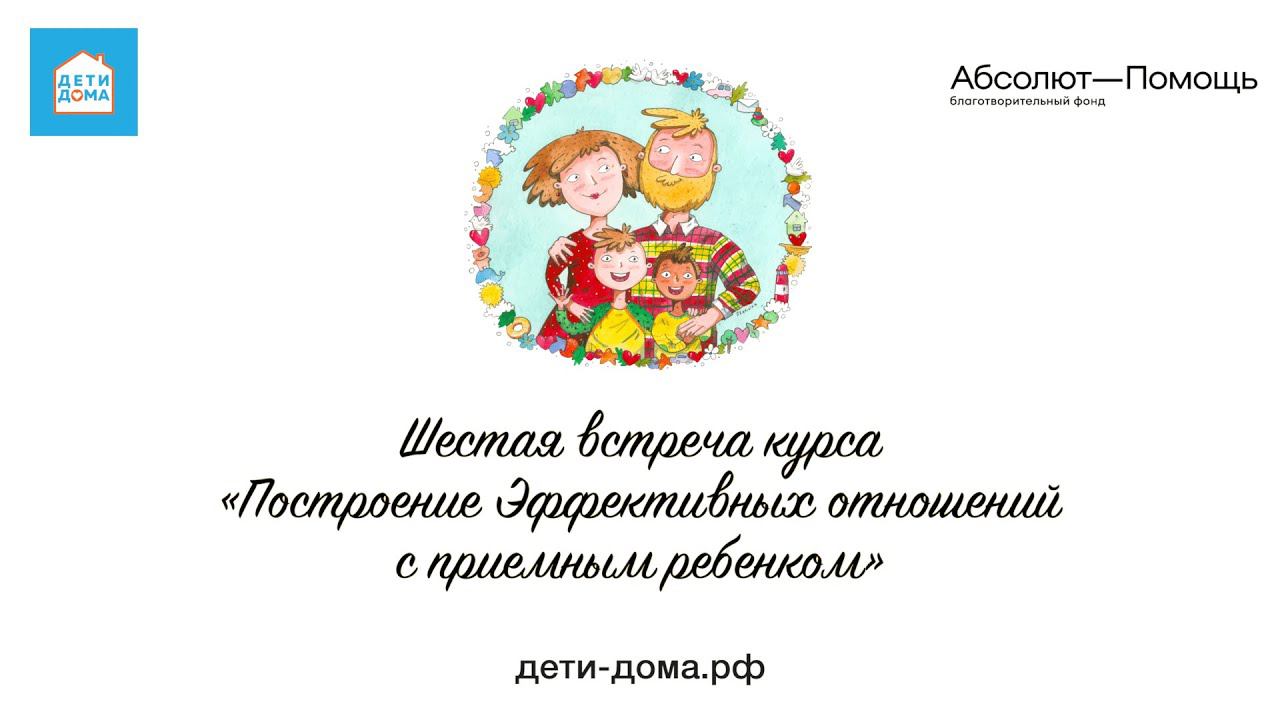Шестая встреча курса «Построение Эффективных отношений с приемным ребенком»