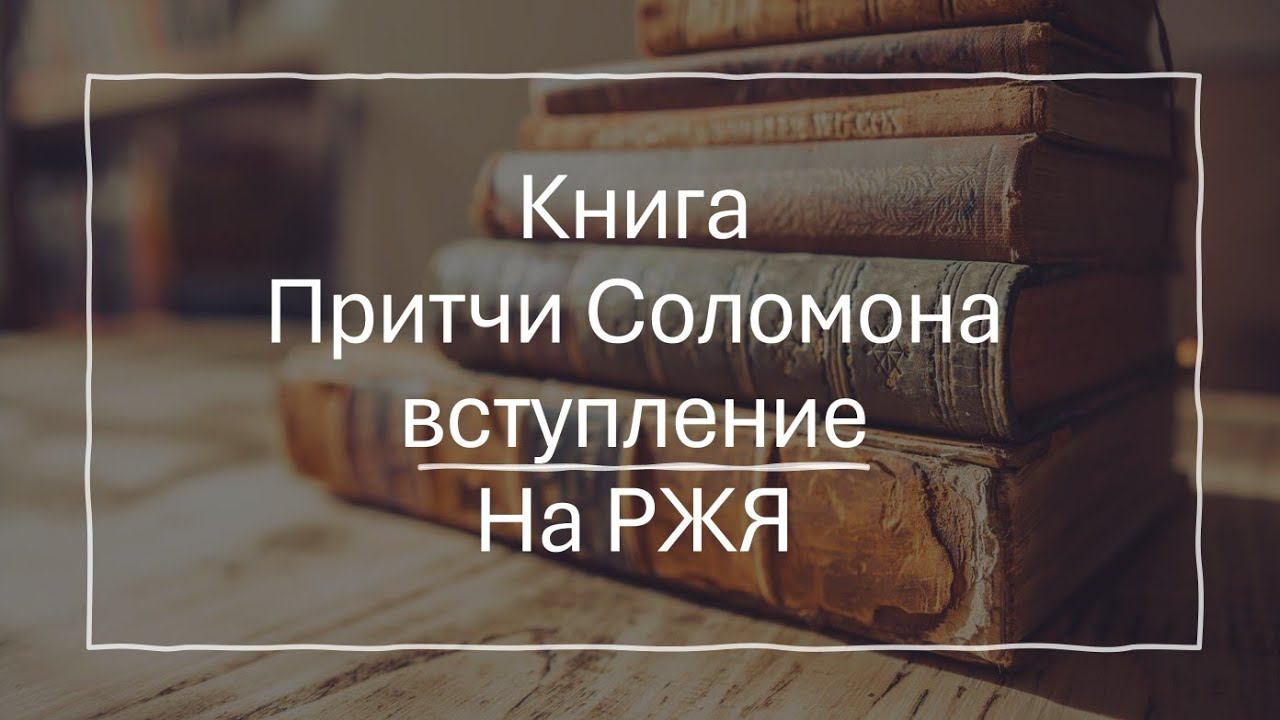 Притчи на РЖЯ с коротким пояснением. Вступление. (Возраст Соломона варьируется 52 лет или 80 лет.)