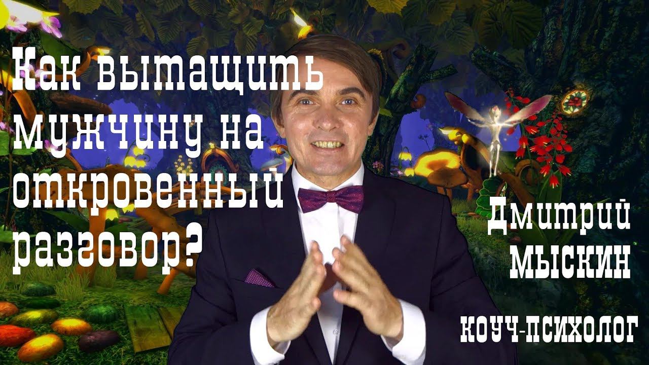 Как вытащить мужчину на откровенный разговор и понять его проблемы? Дмитрий МЫСКИН