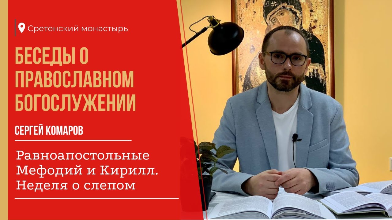 БЕСЕДЫ о православном богослужении. Равноапостольные Мефодий и Кирилл. Неделя о слепом