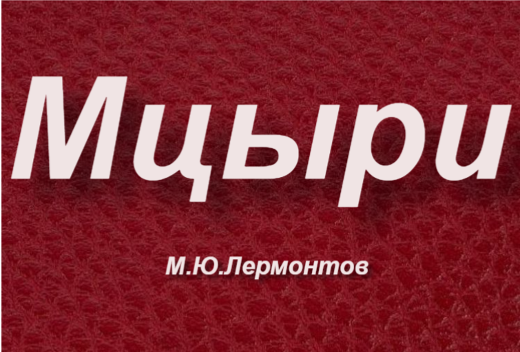 "Мцыри"- пересказ поэмы М.Ю.Лермонтова