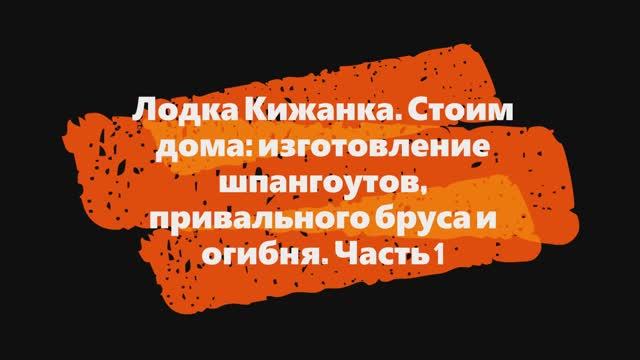 Кижанка. Строим дома. Изготовление шпангоутов, привального бруса, огибня. Часть 10