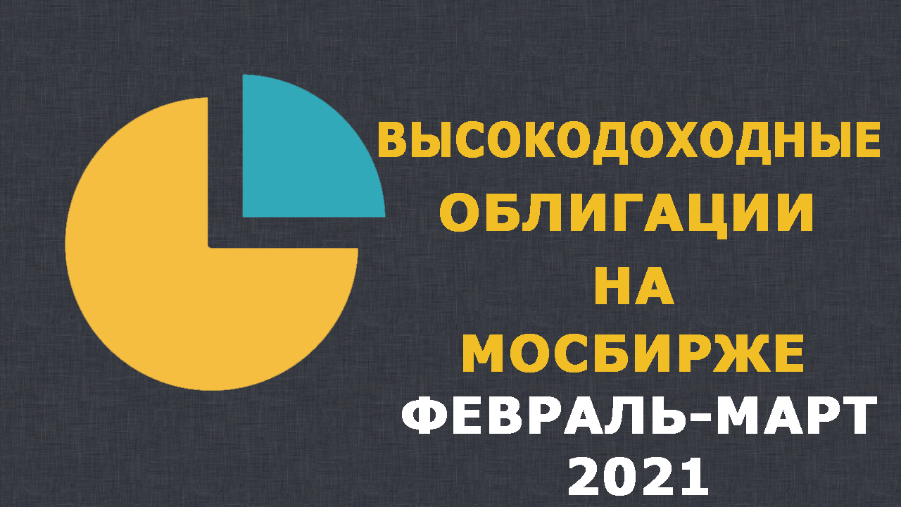 Высокодоходные облигации на Мосбирже (февраль-март 2021)