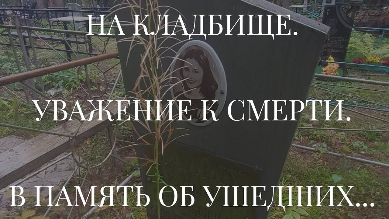 НА КЛАДБИЩЕ. УВАЖЕНИЕ К СМЕРТИ. В ПАМЯТЬ ОБ УШЕДШИХ...