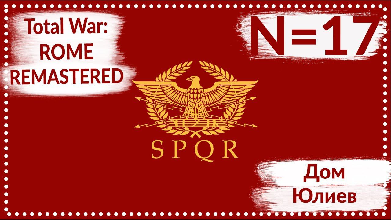 Total War: ROME REMASTERED | Дом Юлиев N=17 | Прохождение