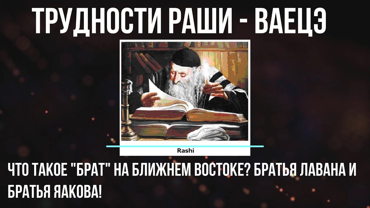 Что такое "брат" на Ближнем Востоке? Братья Лавана и братья Яакова! Что беспокоит Раши? Ваеце 5781
