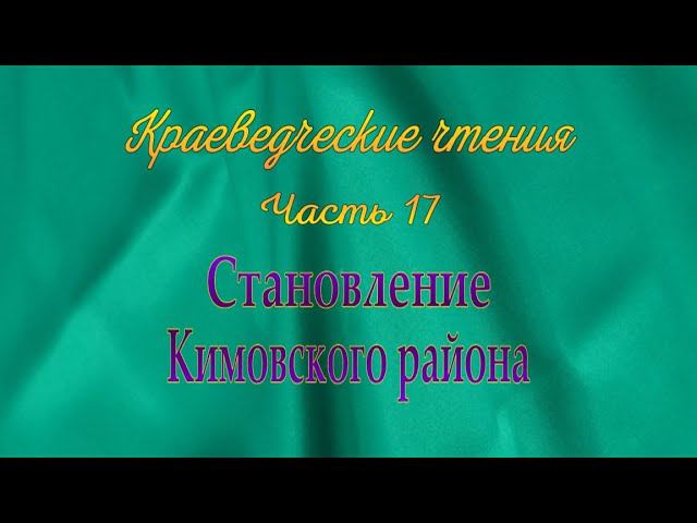 Краеведческие чтения.  Часть 17.  Становление Кимовского района