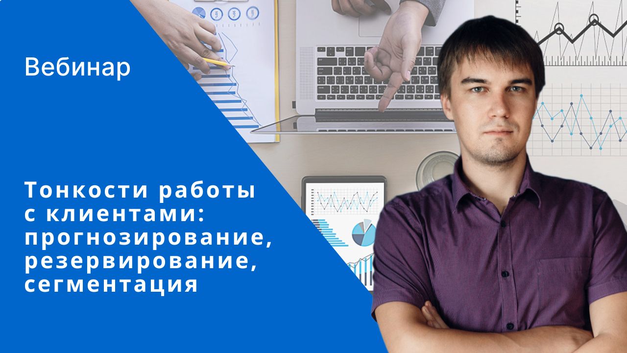 Вебинар «Тонкости работы с клиентами: прогнозирование, резервирование, сегментация»