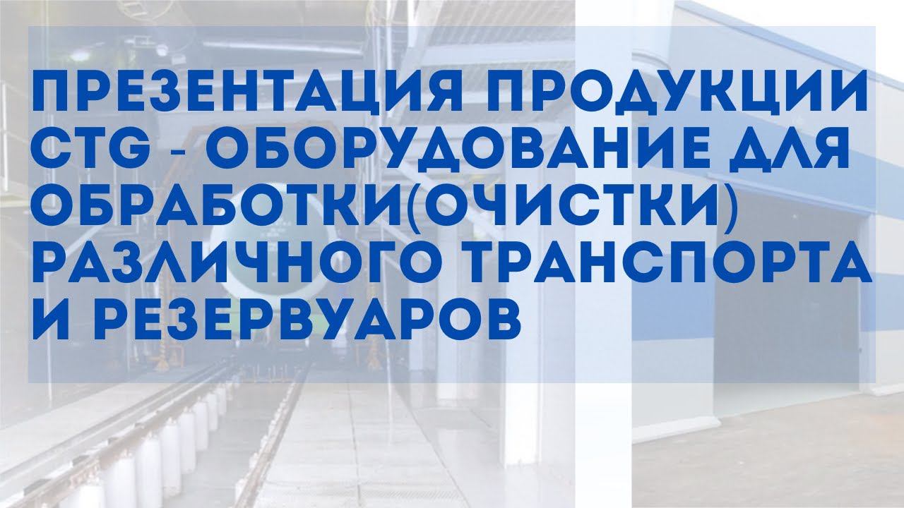 Презентация продукции CTG - оборудование для обработки (очистки) различного транспорта и резервуаров