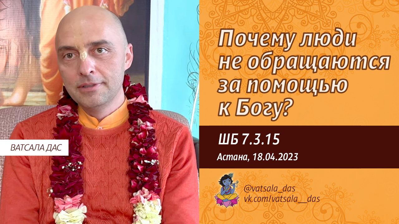 ШБ 7.3.15. Почему люди не обращаются за помощью к Богу_ (Астана, 18.04.2023)