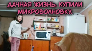 Дачная жизнь. Купили микроволновку на дачную кухню..