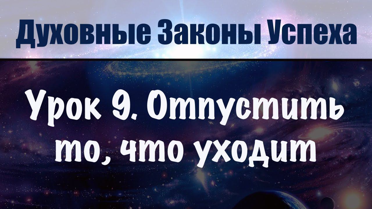 9. Отпустить то, что уходит. Духовные законы успеха. Бесплатный онлайн курс