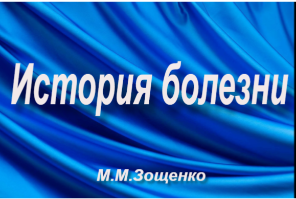 «История болезни»-пересказ рассказа М.М.Зощенко.