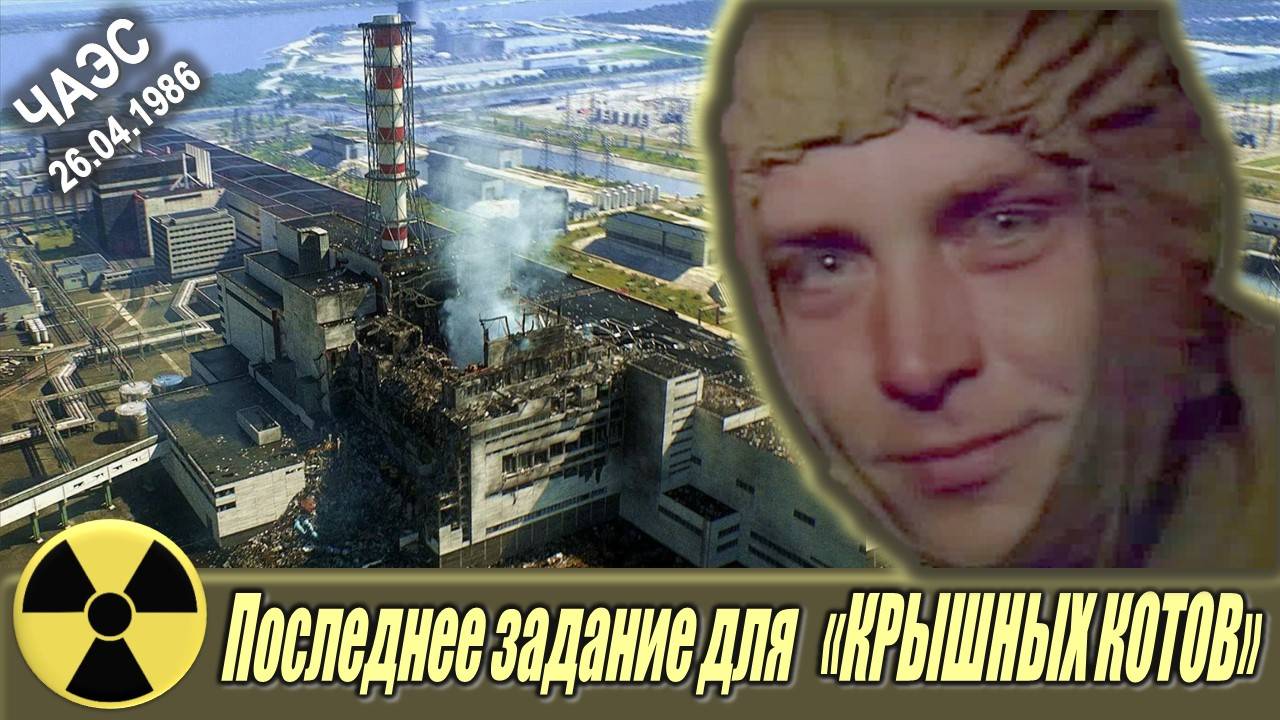 Последнее задание для "КРЫШНЫХ КОТОВ".  Чернобыльская АЭС 1986. Вся правда от участника тех событий