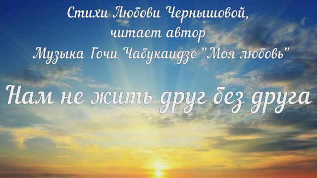 Нам не жить друг без друга ни дня. Любовь Чернышова-стихи, монтаж,читает автор. Муз. Гочи Чабукаидзе