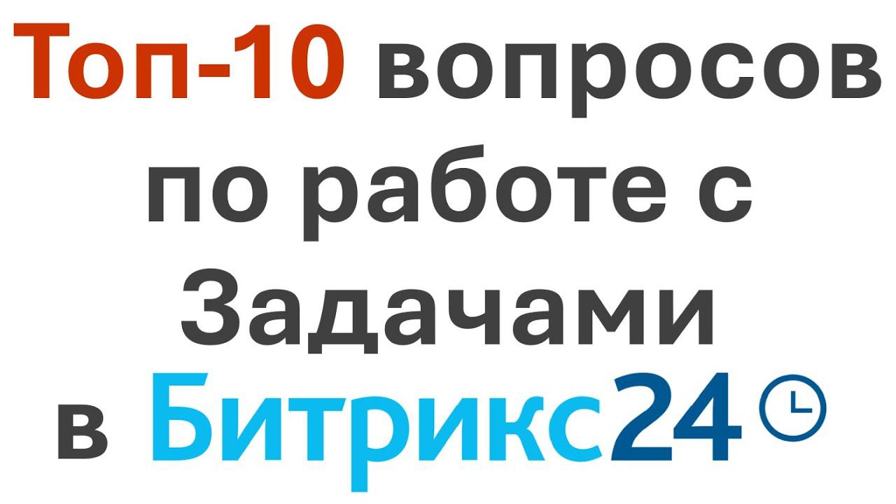 Топ-10 вопросов по работе с Задачами в Битрикс24
