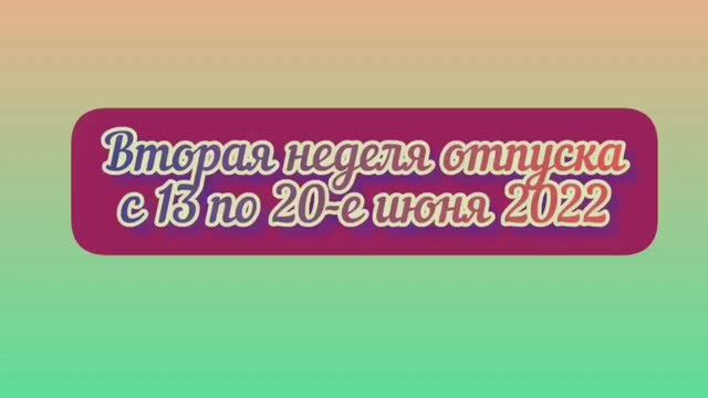 ОТПУСК 2022: вторая неделя / часть 1